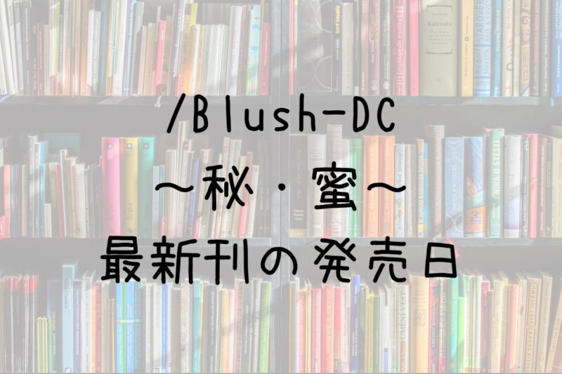 【Blush-DC】14巻の発売日は？最新刊13巻までの発売日から徹底予想！