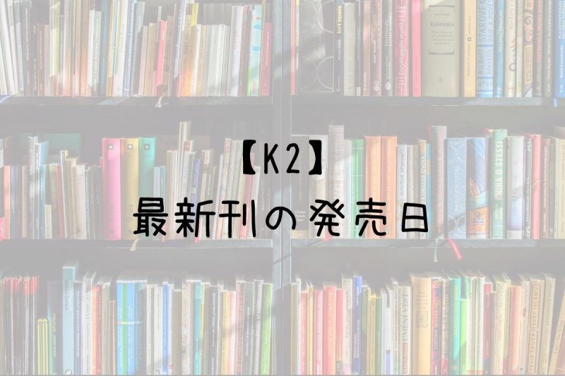 【K2(漫画)】52巻の発売日は？最新刊51巻までの発売日から徹底予想！